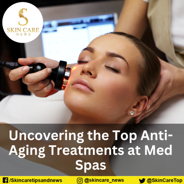 Uncovering the Top Anti-Aging Treatments at Med Spas